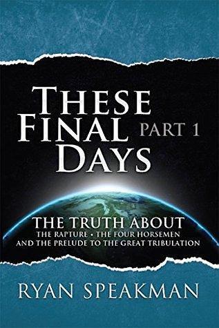 These Final Days, Part 1: The Truth about the Rapture, the Four ...