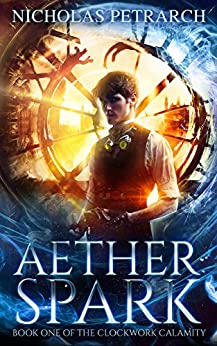 Aether Spark: Book One of the Clockwork Calamity by Nicholas Petrarch ...