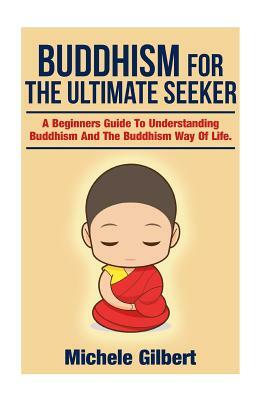 Buddhism For The Ultimate Seeker: Understanding Buddhism And The ...