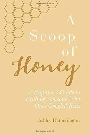 A Scoop Of Honey: A Beginner's Guide To Faith by Someone Who Once ...