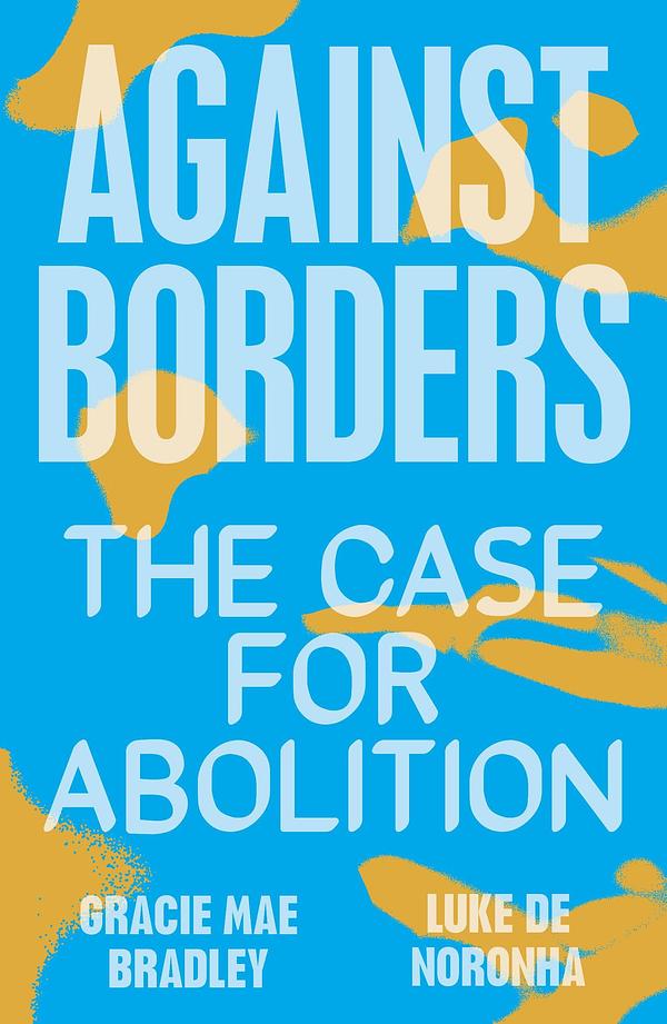 Against Borders: The Case for Abolition by Luke de Noronha, Gracie Mae ...