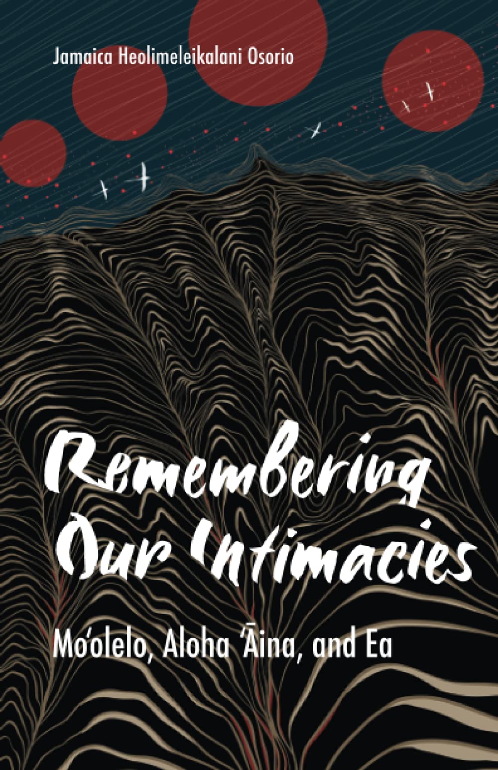 Remembering Our Intimacies: Mo'olelo, Aloha 'Aina, and Ea by Jamaica Heolimeleikalani Osorio ...
