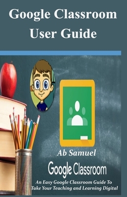 Google Classroom: An Easy Google Classroom Guide To Take Your Teaching and Learning Digital by ...