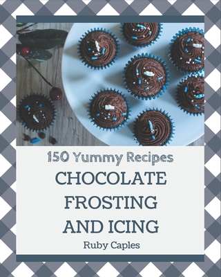 150 Yummy Chocolate Frosting and Icing Recipes: Home Cooking Made Easy ...