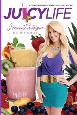 Juicy Life: A Guide to Healthy Living Through Juicing by Jenny Patrizia ...