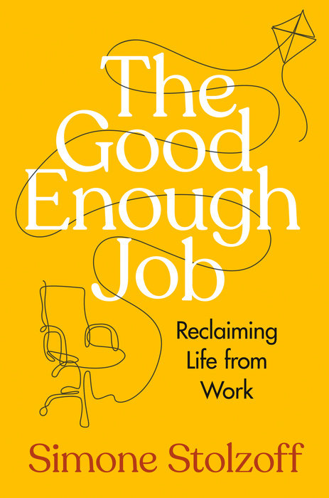 The Good Enough Job: Reclaiming Life from Work by Simone Stolzoff | The ...