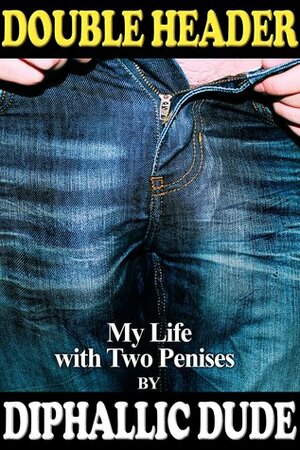 Double Header: My Life with Two Penises by Diphallic Dude | The StoryGraph