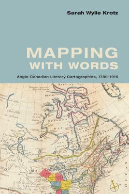 Mapping with Words: Anglo-Canadian Literary Cartographies, 1789-1916 by ...