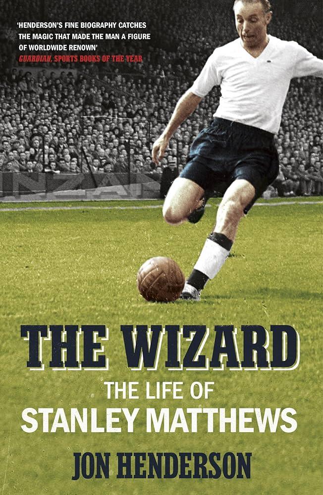 The Wizard: The Life of Stanley Matthews by Jon Henderson | The StoryGraph