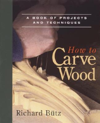 How to Carve Wood: A Book of Projects and Techniques by Richard Butz ...