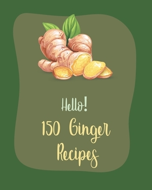 Hello! 150 Ginger Recipes: Best Ginger Cookbook Ever For Beginners ...