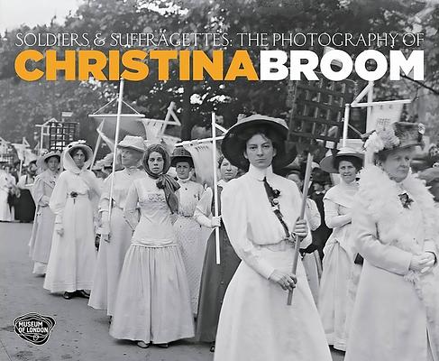 Soldiers and Suffragettes: The Photography of Christina Broom by Anna ...