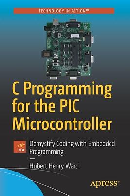 C Programming for the PIC Microcontroller: Demystify Coding with Embedded Programming by Hubert ...