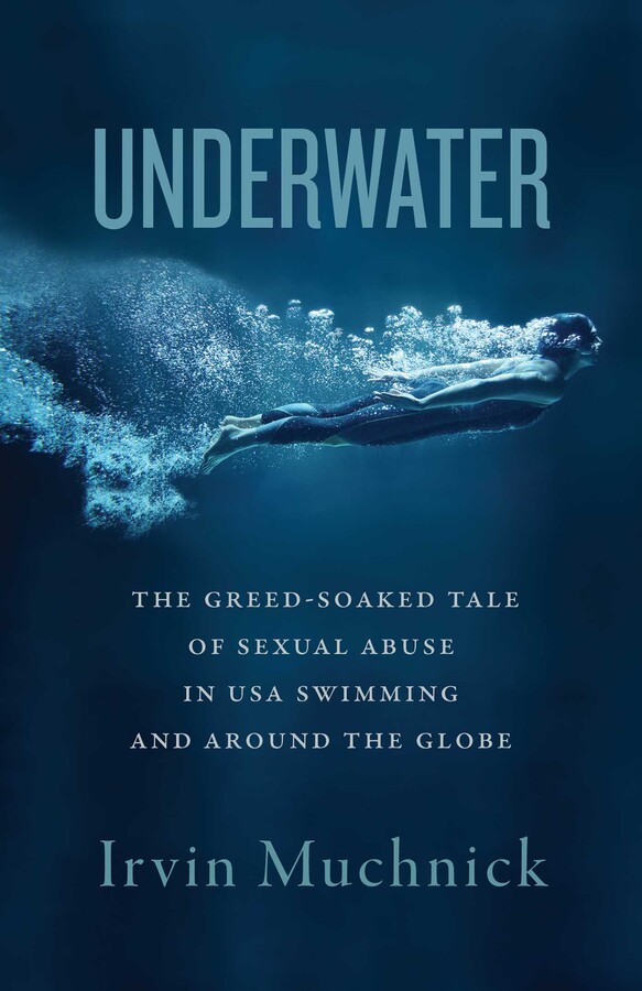 Underwater: The Greed-Soaked Tale of Sexual Abuse in USA Swimming and around the Globe by Irvin ...