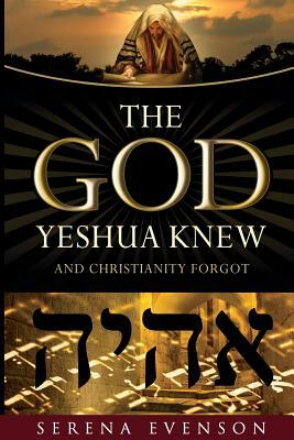 The God Yeshua Knew: And Christianity Forgot by Serena Evenson | The ...