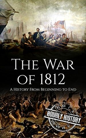 The War of 1812: A History From Beginning to End by Hourly History ...
