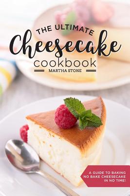 The Ultimate Cheesecake Cookbook: A Guide to Baking No Bake Cheesecake ...