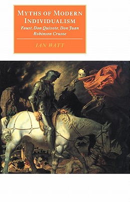 Myths of Modern Individualism: Faust, Don Quixote, Don Juan, Robinson ...