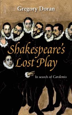 Shakespeare's Lost Play: In Search of Cardenio by Gregory Doran | The ...