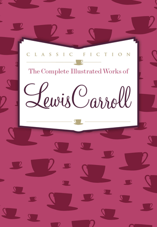 The Complete Illustrated Works of Lewis Carroll by Lewis Carroll | The ...