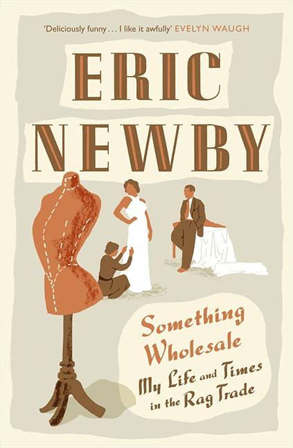 Something Wholesale: My Life and Times in the Rag Trade by Eric Newby ...