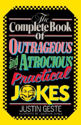 The Complete Book of Outrageous and Atrocious Practical Jokes by Justin ...