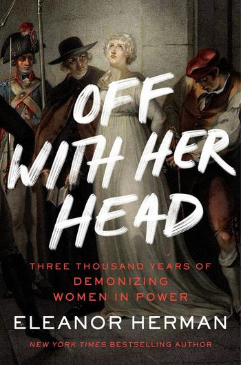 Off with Her Head: Three Thousand Years of Demonizing Women in Power by ...