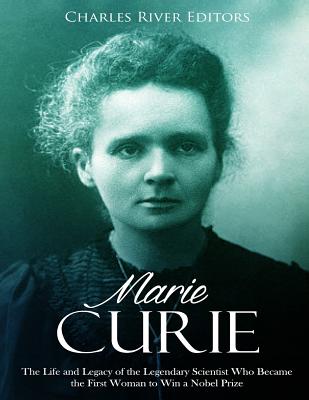 Marie Curie: The Life and Legacy of the Legendary Scientist Who Became ...