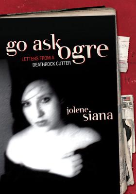 Go Ask Ogre: Letters from a Deathrock Cutter by Jolene Siana | The ...