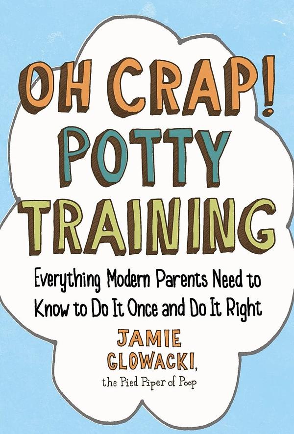 Oh Crap! Potty Training: Everything Modern Parents Need to Know to Do ...