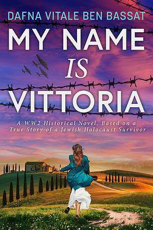 My Name Is Vittoria: A WW2 Historical Novel Based on a True Story of a ...