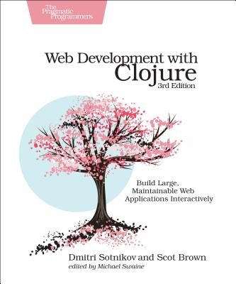 Web Development with Clojure: Build Large, Maintainable Web Applications Interactively by Dmitri ...