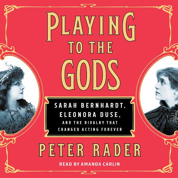Playing to the Gods: Sarah Bernhardt, Eleonora Duse, and the Rivalry ...