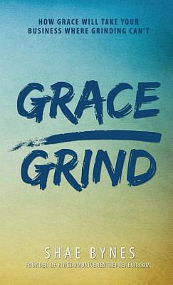 Grace Over Grind: How Grace Will Take Your Business Where Grinding Can ...