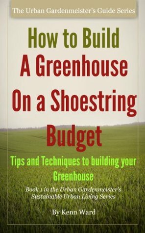 How to Build a Greenhouse on a Shoestring Budget by Kenn Ward | The ...