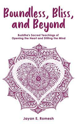 Boundless, Bliss, and Beyond: Buddha's Sacred Teachings of Opening the Heart and Stilling the ...