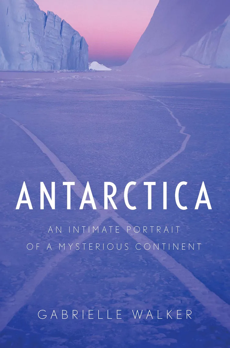 Antarctica: An Intimate Portrait of a Mysterious Continent by Gabrielle ...