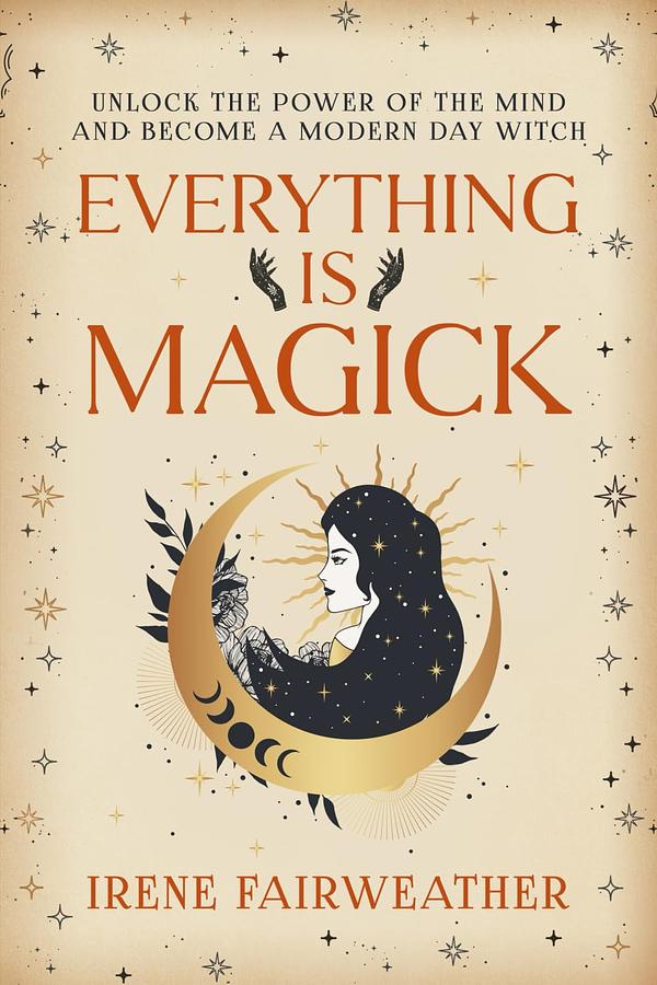 Everything is Magick: Unlock the Power of the Mind and Become a Modern ...