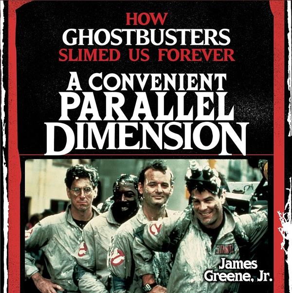 A Convenient Parallel Dimension: How Ghostbusters Slimed Us Forever by ...