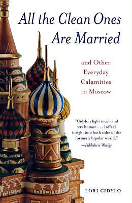 All the Clean Ones Are Married: And Other Everyday Calamities in Moscow ...