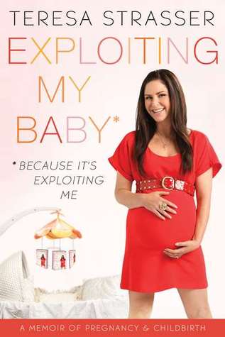 Exploiting My Baby: Because It's Exploiting Me by Teresa Strasser | The ...