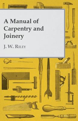 A Manual of Carpentry and Joinery by J. W. Riley | The StoryGraph