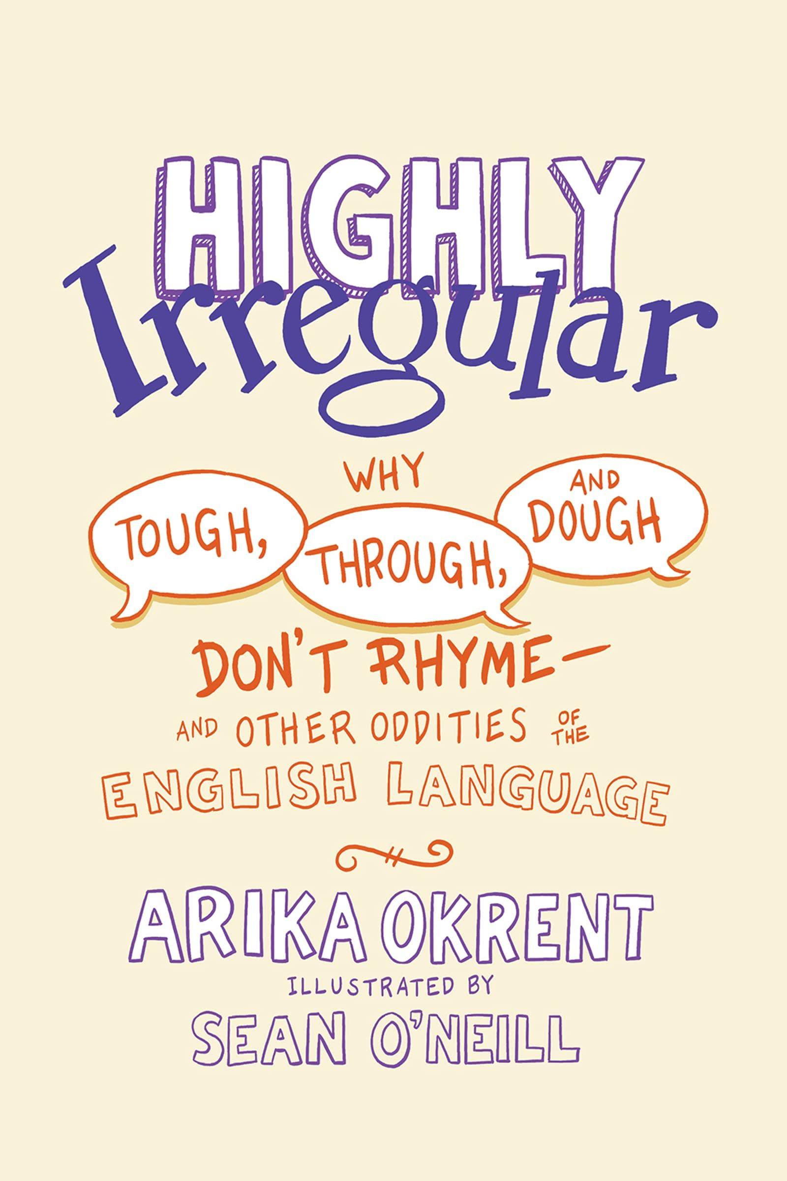 Highly Irregular: Why Tough, Through, and Dough Don't Rhyme?And Other ...