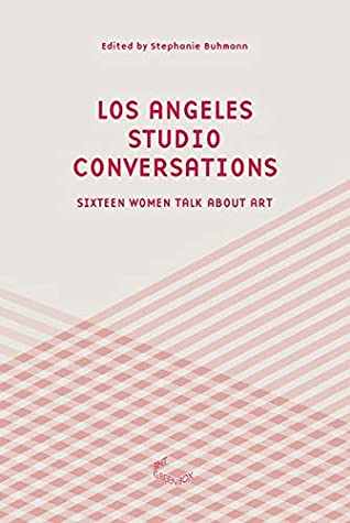 Los Angeles Studio Conversations - Sixteen Women Talk About Art by ...