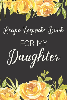 Recipe Keepsake Book For My Daughter: Treasured Family Recipes to Pass ...