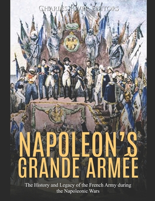 Napoleon's Grande Armée: The History and Legacy of the French Army ...
