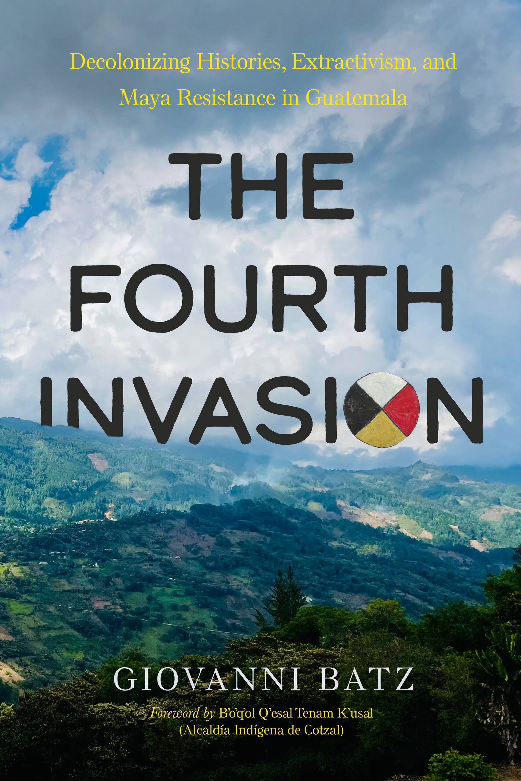 The Fourth Invasion: Decolonizing Histories, Extractivism, and Maya ...
