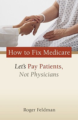 How to Fix Medicare: Let's Pay Patients, Not Physicians by Roger ...