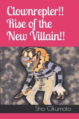 Clownrepler!! Rise of the New Villain!! by Sho Okumoto | The StoryGraph