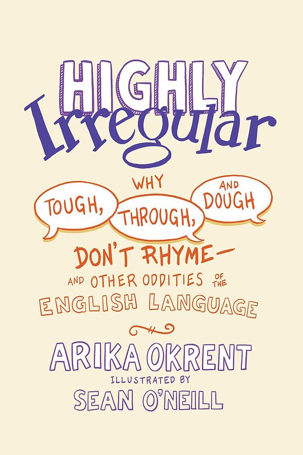 Highly Irregular: Why Tough, Through, and Dough Don't Rhyme?And Other ...